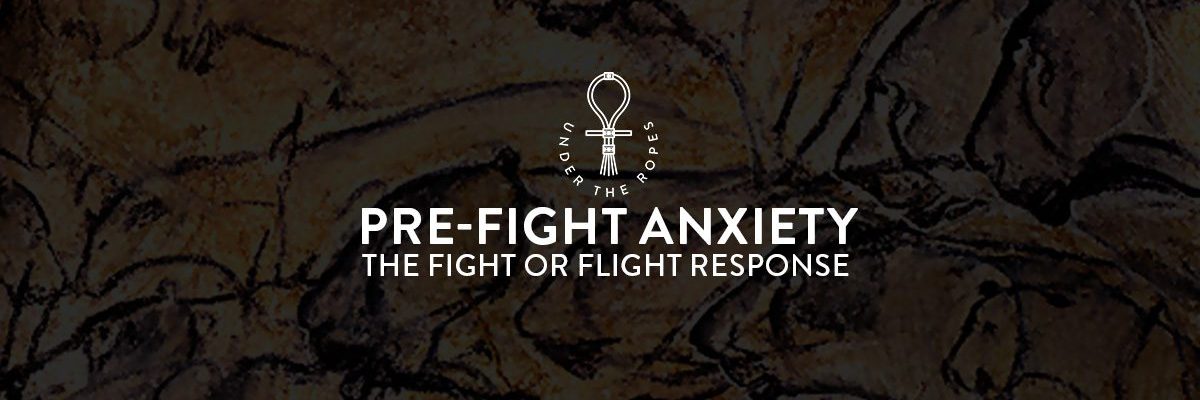 Pre-Fight Anxiety: The Fight or Flight Response | Under The Ropes